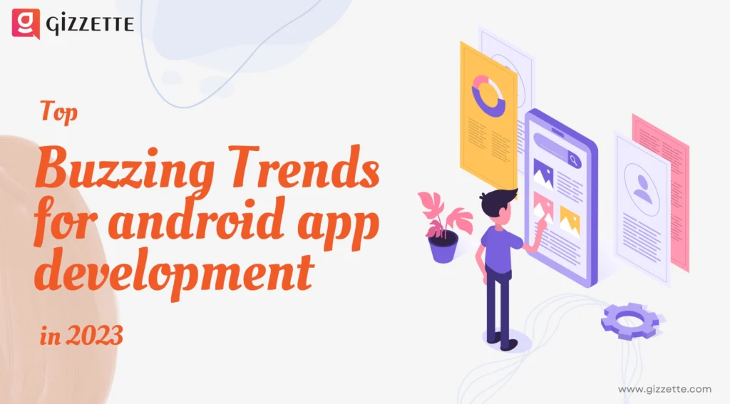 Top Buzzing 2023 Trends For Android App Development - Gizzette